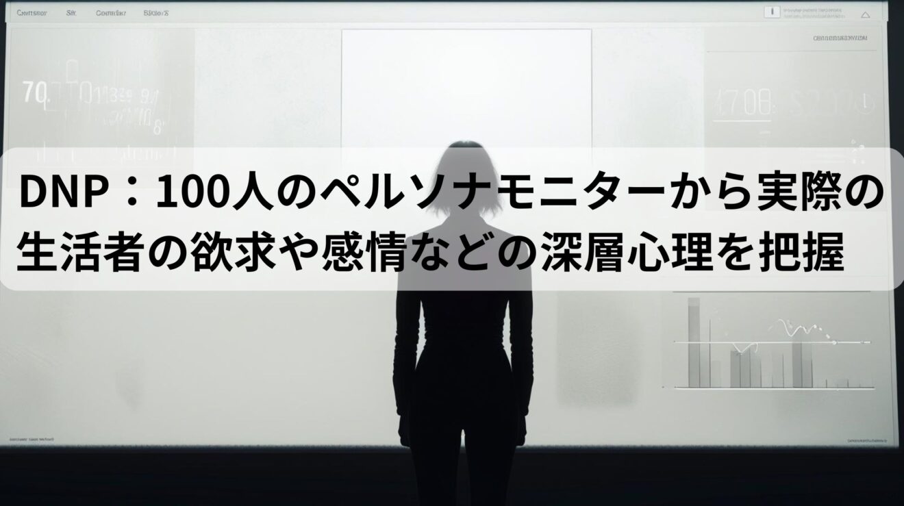 DNP：100人のペルソナモニターから実際の生活者の欲求や感情などの深層心理を把握 | AI相談ラボ